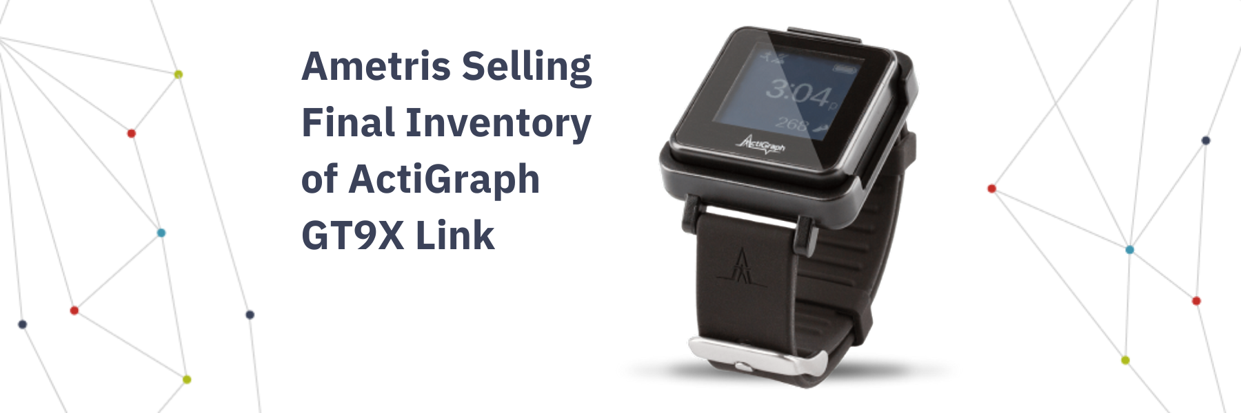 Ametris Selling the final inventory of ActiGraph GT9X Link wearables devices and transitioning ...